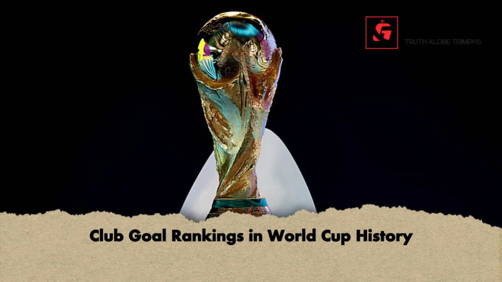 Club Goal Rankings In World Cup History - GLive24.com | Truth Alone ...
